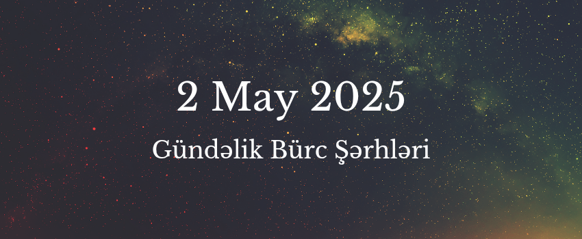 2 May Bürclər - Gündəlik Bürclər 2025 Burcler.az-da!