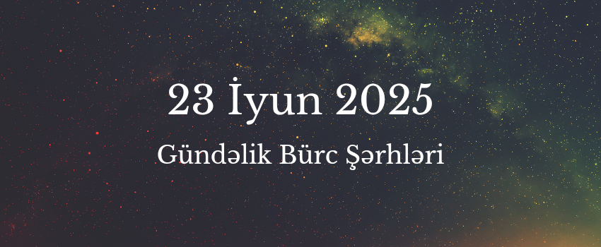 23 İyun bürclər 2025 - Burcler 2025
