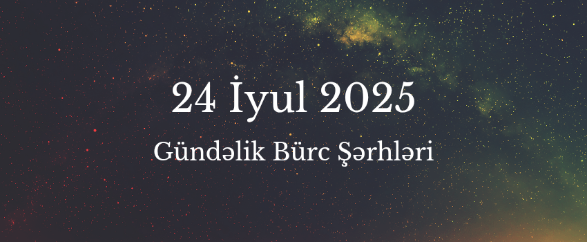 24 İyul Bürclər - Gündəlik Bürclər 2025 Burcler.az-da!